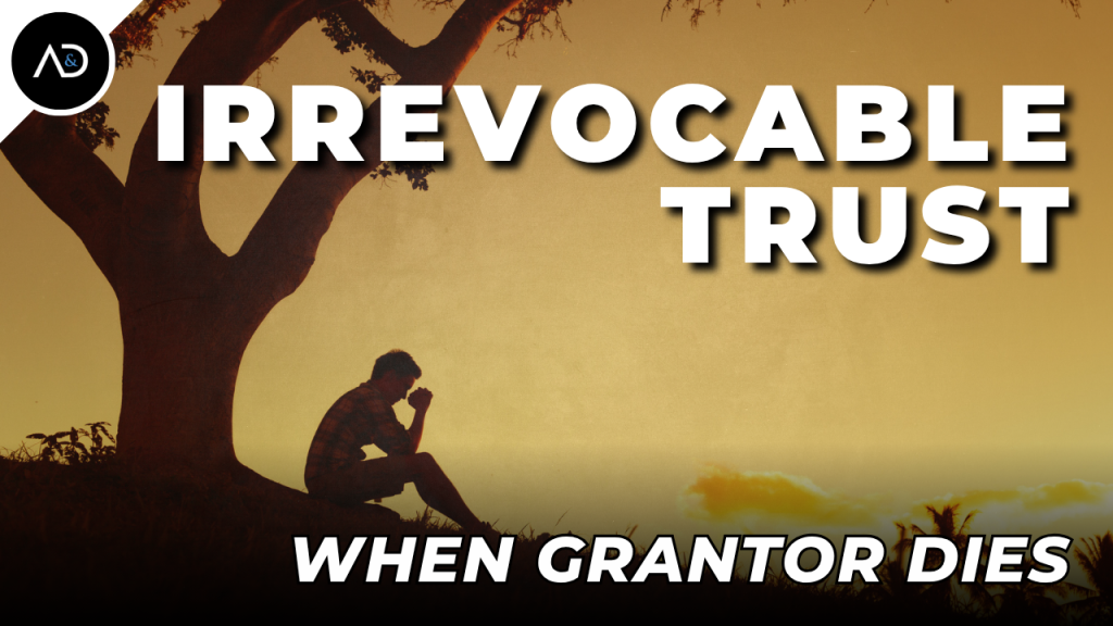 What Happens to an Irrevocable Trust When the Grantor Dies?
